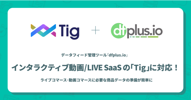 データフィード管理ツール「dfplus.io」とインタラクティブ動画/LIVE SaaSの「Tig」が連携|CreatorZine|クリエイティブ×ITの情報でクリエイターを応援するウェブマガジン